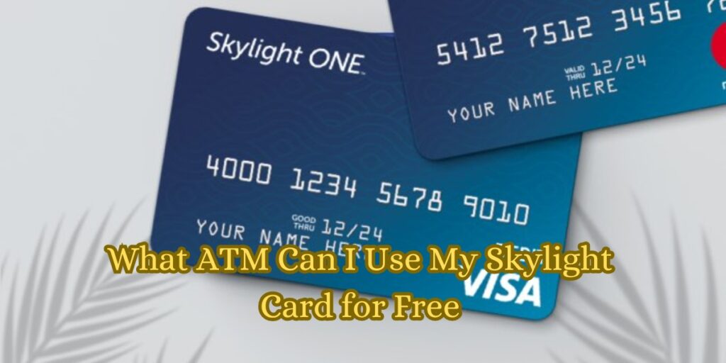 Skylight Card ATM Usage: Free Options and Locations