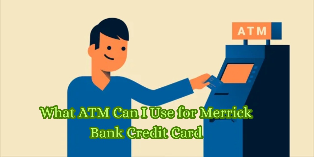 What ATMs Accept Merrick Bank Credit Cards?